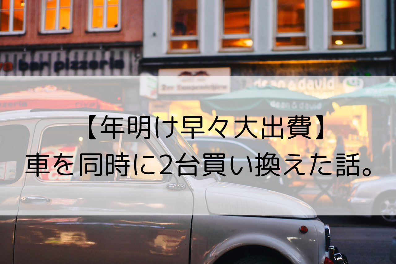 【年明け早々大出費】車を同時に2台買い換えた話。 | とあブログ.